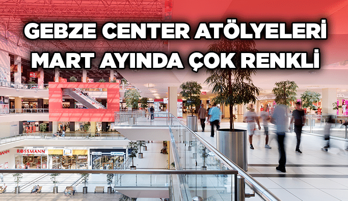Gebze Center atölyeleri Mart ayında çok renkli - Gazete Gebze