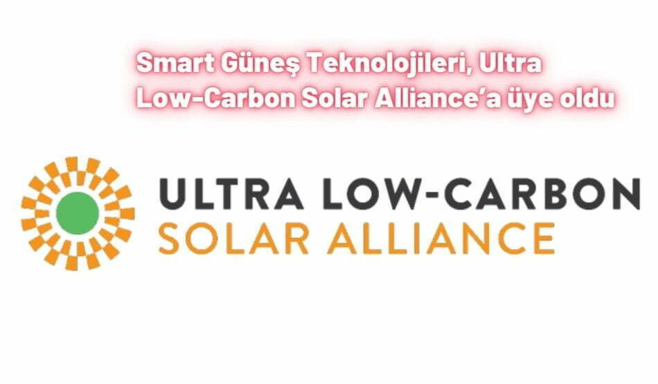 Smart Güneş Teknolojileri, Ultra Low-Carbon Solar Alliance’a Üye Oldu ...
